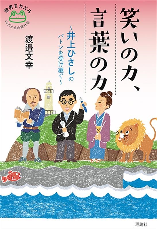 渡邉文幸/笑いの力、言葉の力 井上ひさしのバトンを受け継ぐ 世界をカエル10代からの羅針盤