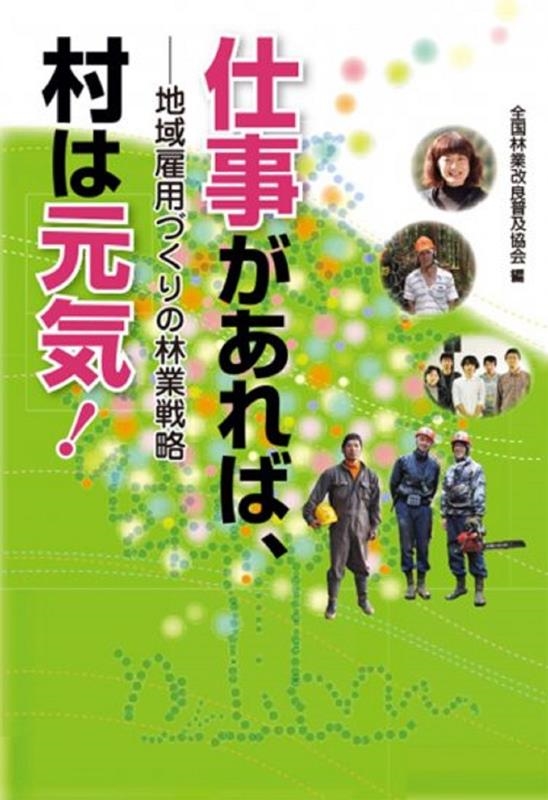 仕事があれば村は元気 地域雇用づくりの林業戦略/全国林業改良普及協会